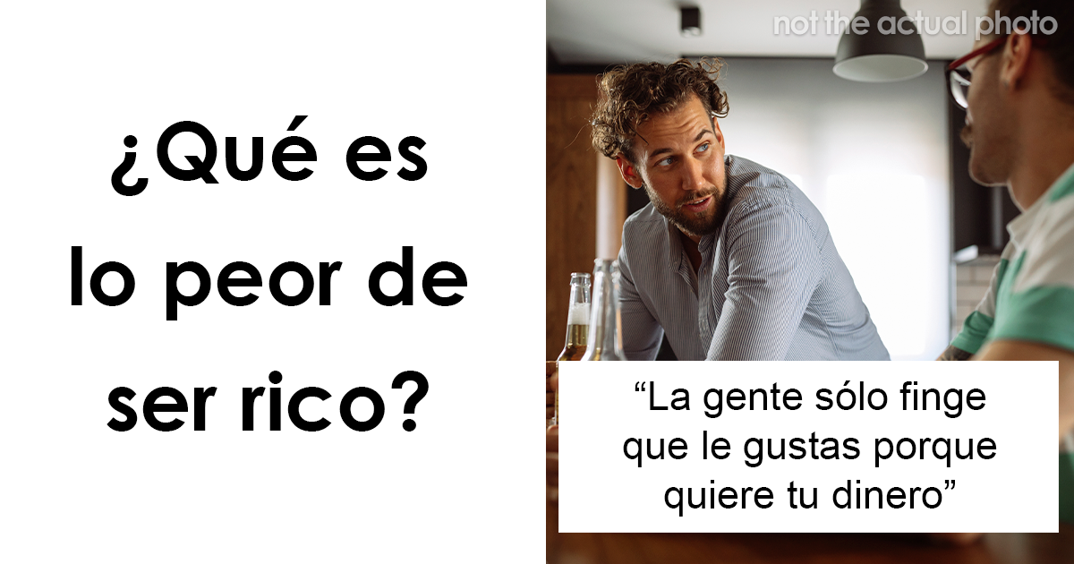 30 Ricos comparten lo peor de tener dinero y sus respuestas no te ...